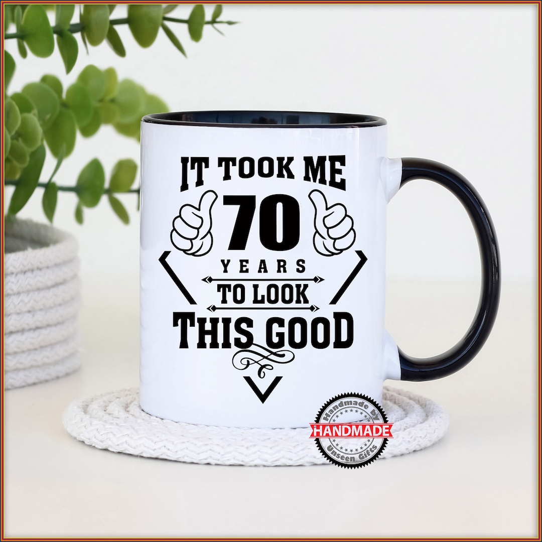 It Took Me 70 Years to Look This Good - 11oz Mug Unique Fun Gift Idea ...