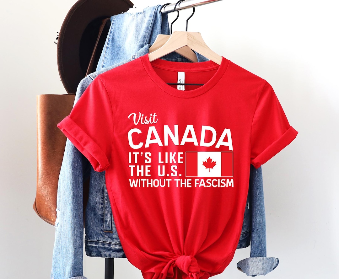 Visit Canada Shirt, It’s Like the US Without Fascism, Canadian Slogan ...