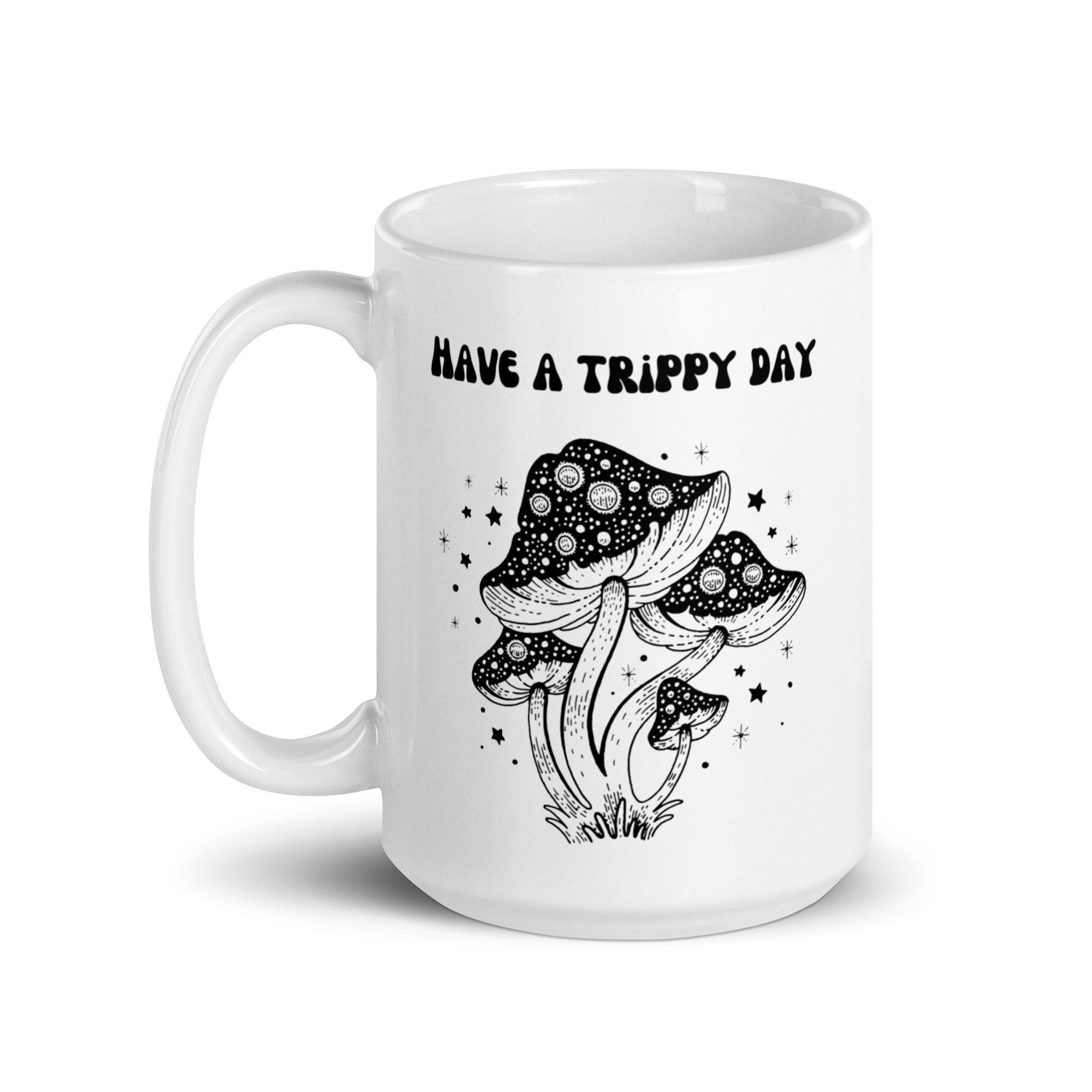 Have a Trippy Day Mushrooms Shrooms White Ceramic 15oz Reusable Coffee ...