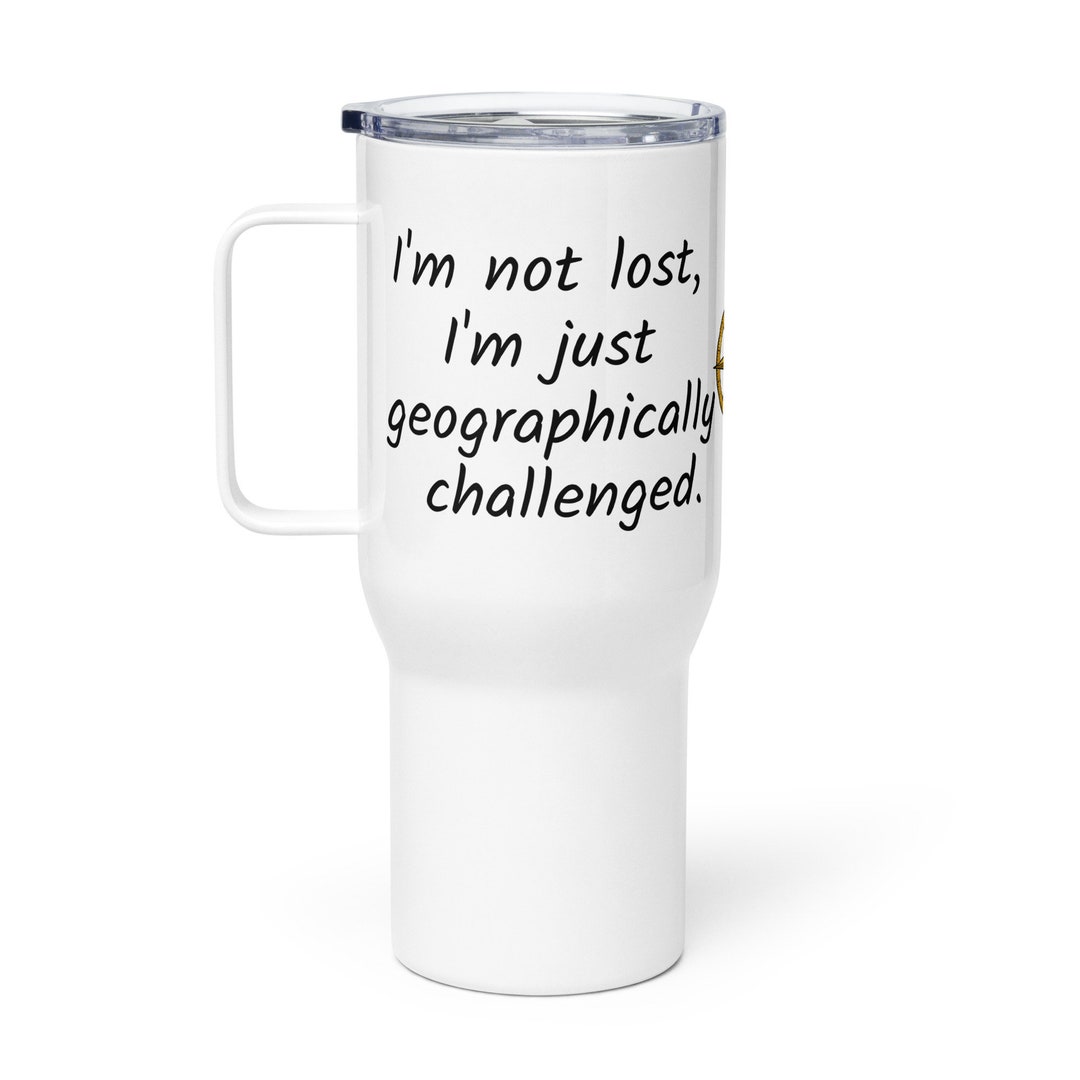 Funny Geographically Challanged Travel Mug I'm Not Lost, I'm Just ...