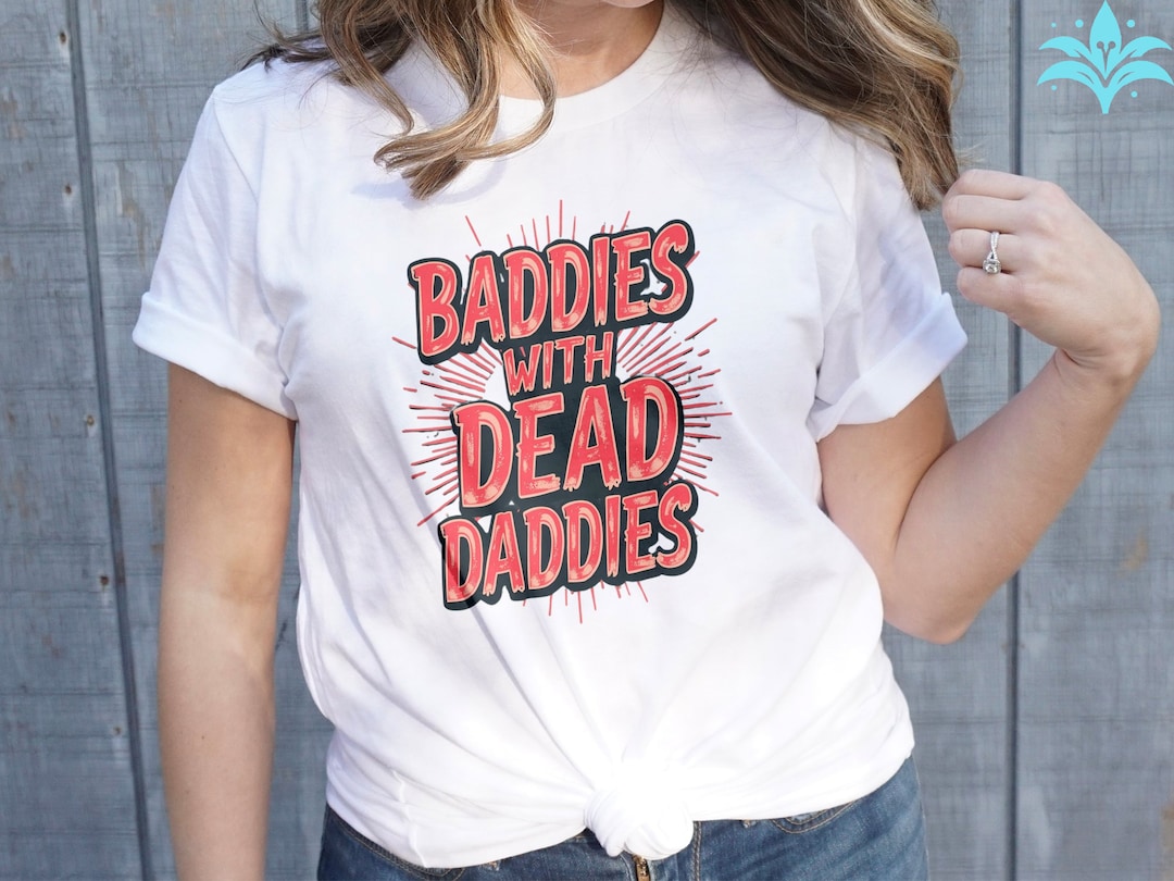 Baddies With Dead Daddies, Even Baddies Get Daddies T-shirt, Cute Sweat ...