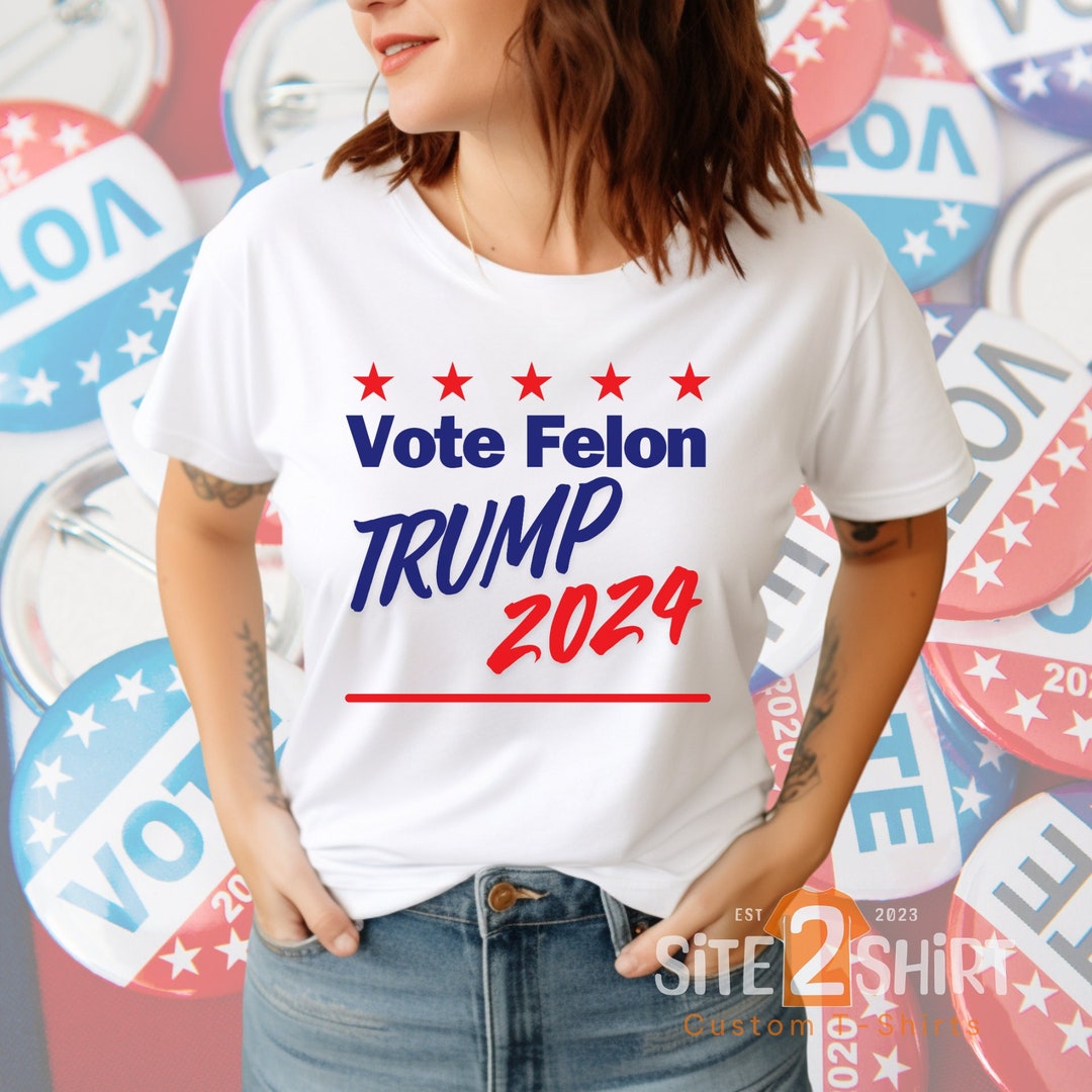 Trump 2024 T Shirt, Vote Felon Shirt, Presidential Election Apparel ...