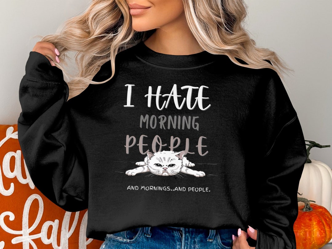 I Hate Morning People and Mornings Cat Sweatshirt, Grumpy Cat Funny ...