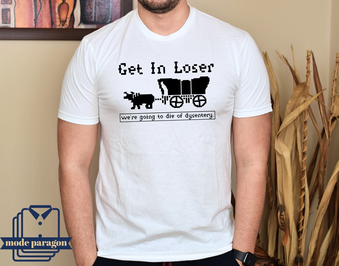 Get in Loser We're Going to Die of Dysentery shirt, History Sweatshirt ...