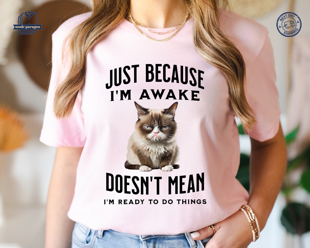 Just Because I'm Awake Doens't Mean I'm Ready to Do Things! Shirt ...