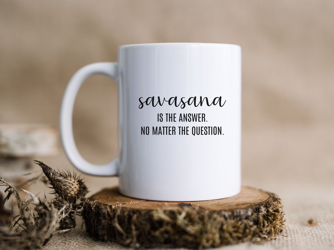 Yoga 11oz Ceramic Mug, Savasana is the Answer No Matter the Question ...