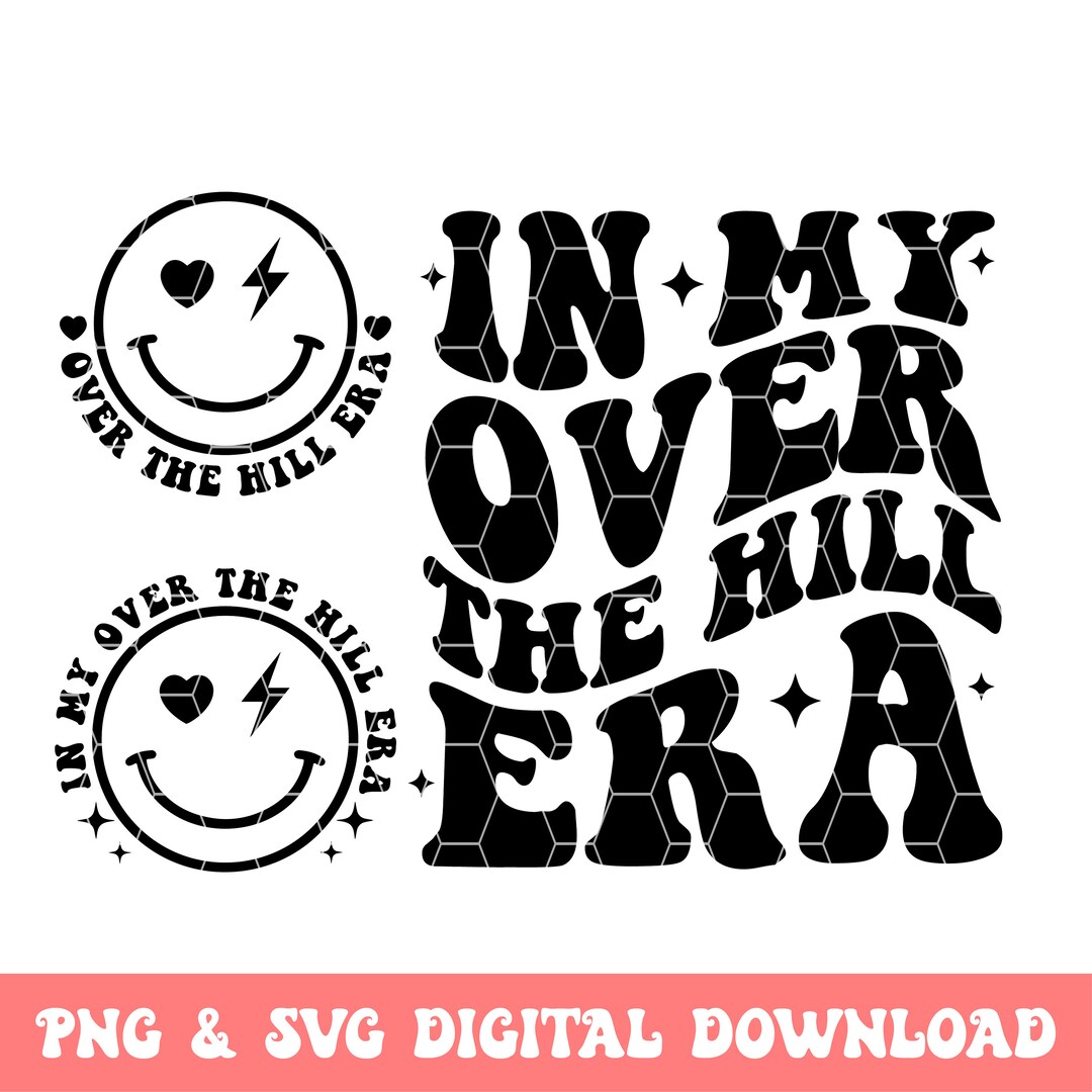 In My Over the Hill Era Svg, Over the Hill Era PNG, Over the Hill Era ...