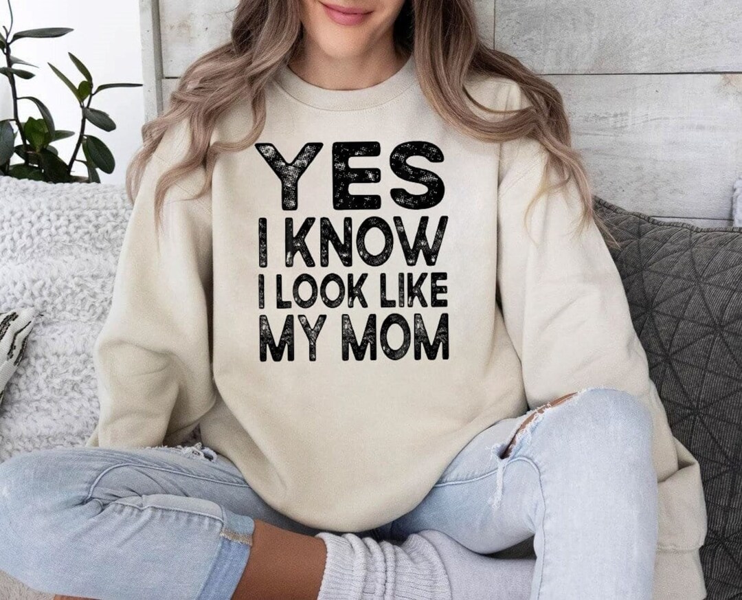 Yes I Know I Look Like My Mom Sweatshirt My Mom Sweatshirt Etsy