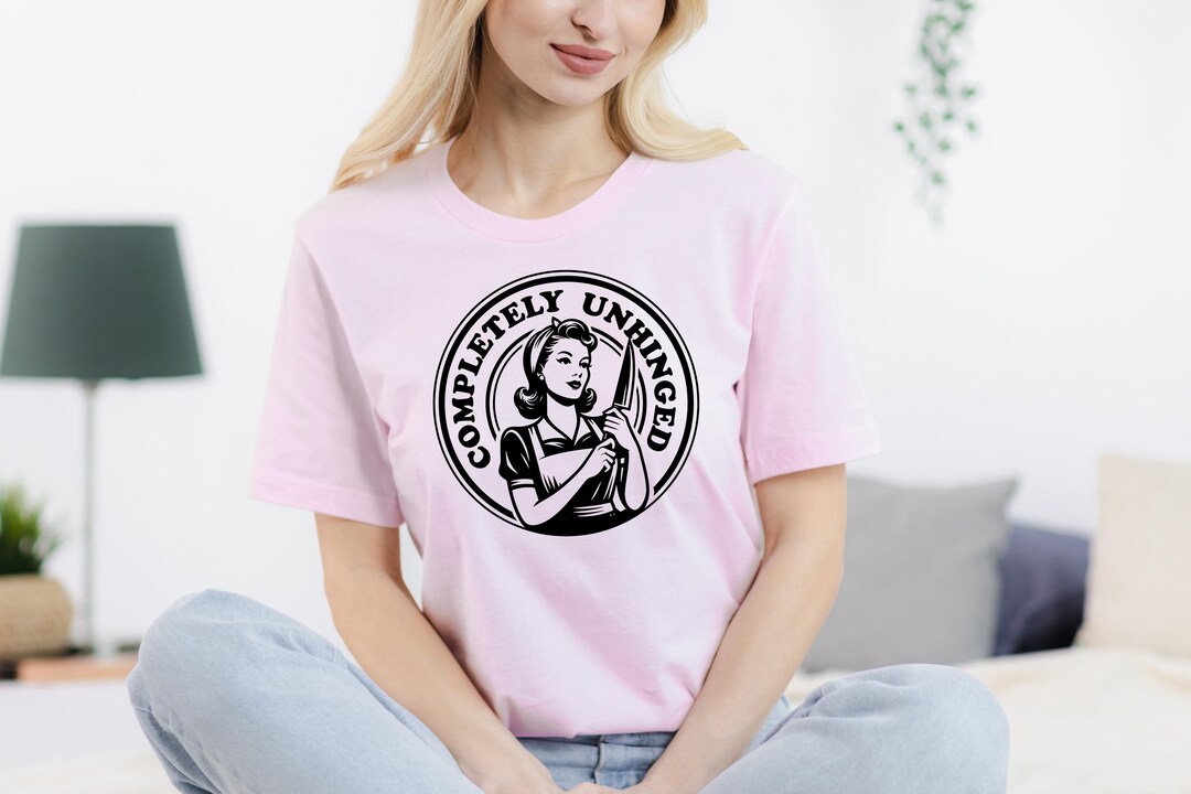 Completely Unhinged Shirt, Funny Women's T-shirt, Crazy Woman Shirt - Etsy