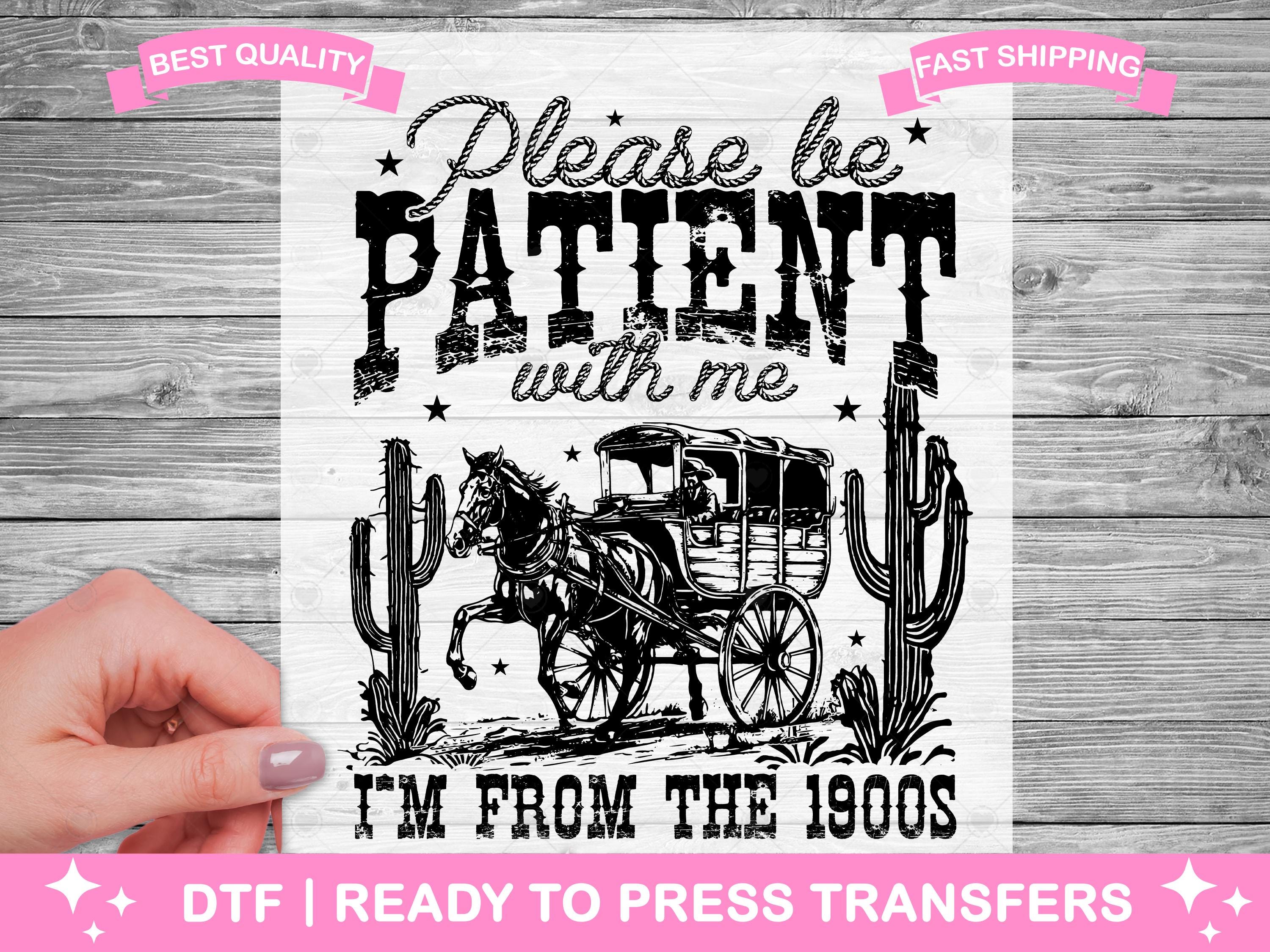 Vintage Please Be Patient With Me I'm From the 1900's DTF Transfers ...