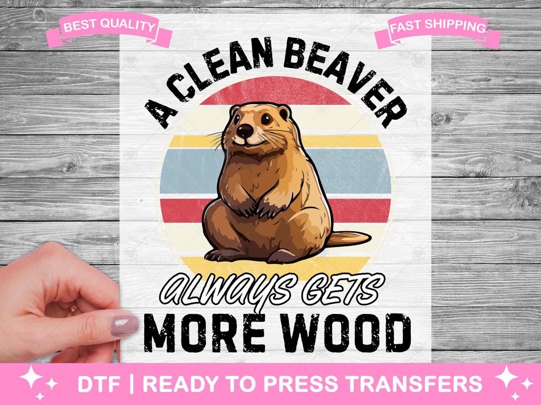Funny Sarcastic A Clean Beaver Always Gets More Wood DTF Transfers, DTF ...
