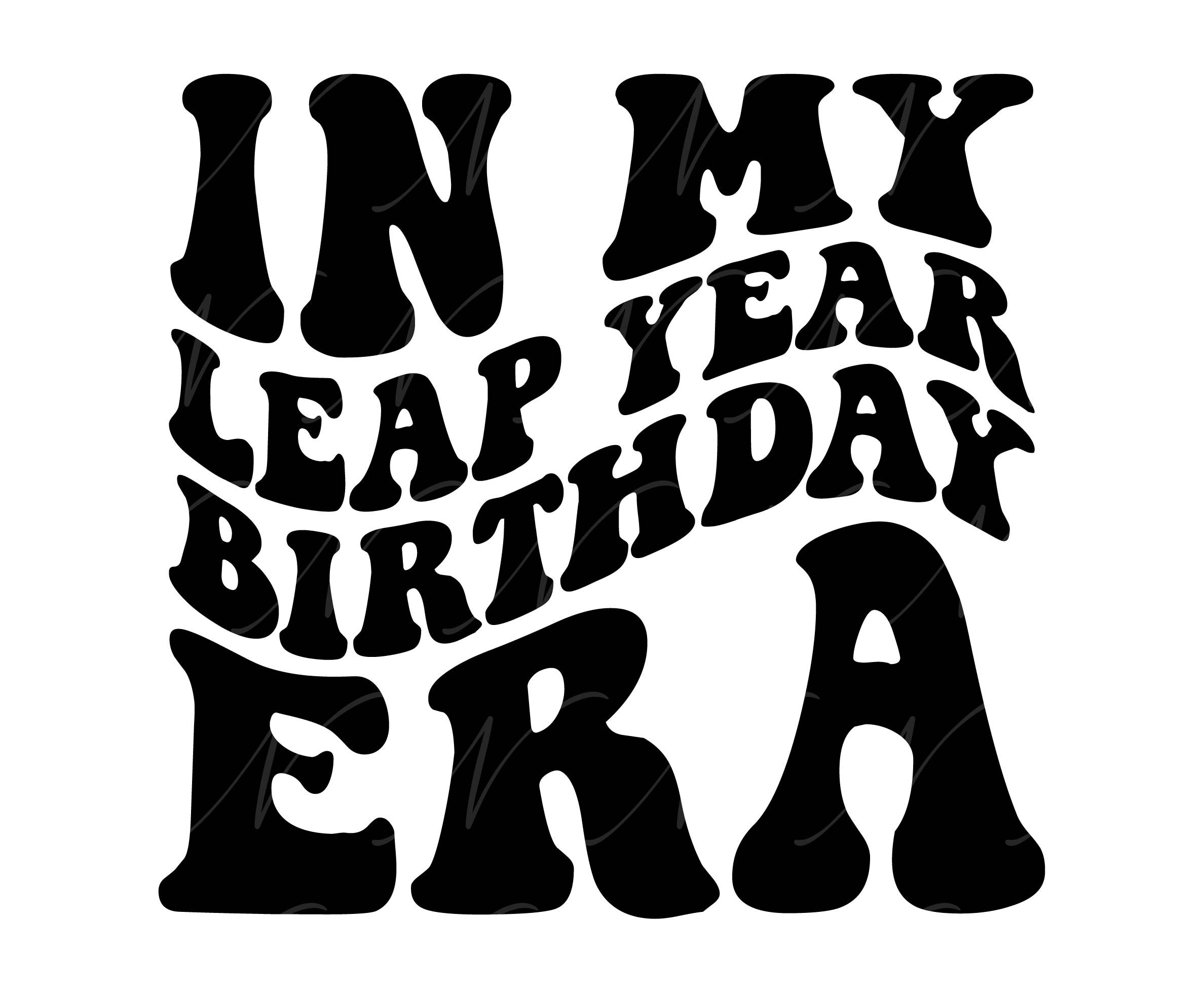 In My Leap Year Birthday Era SVG, PNG, PDF, Leap Year Birthday Shirt ...