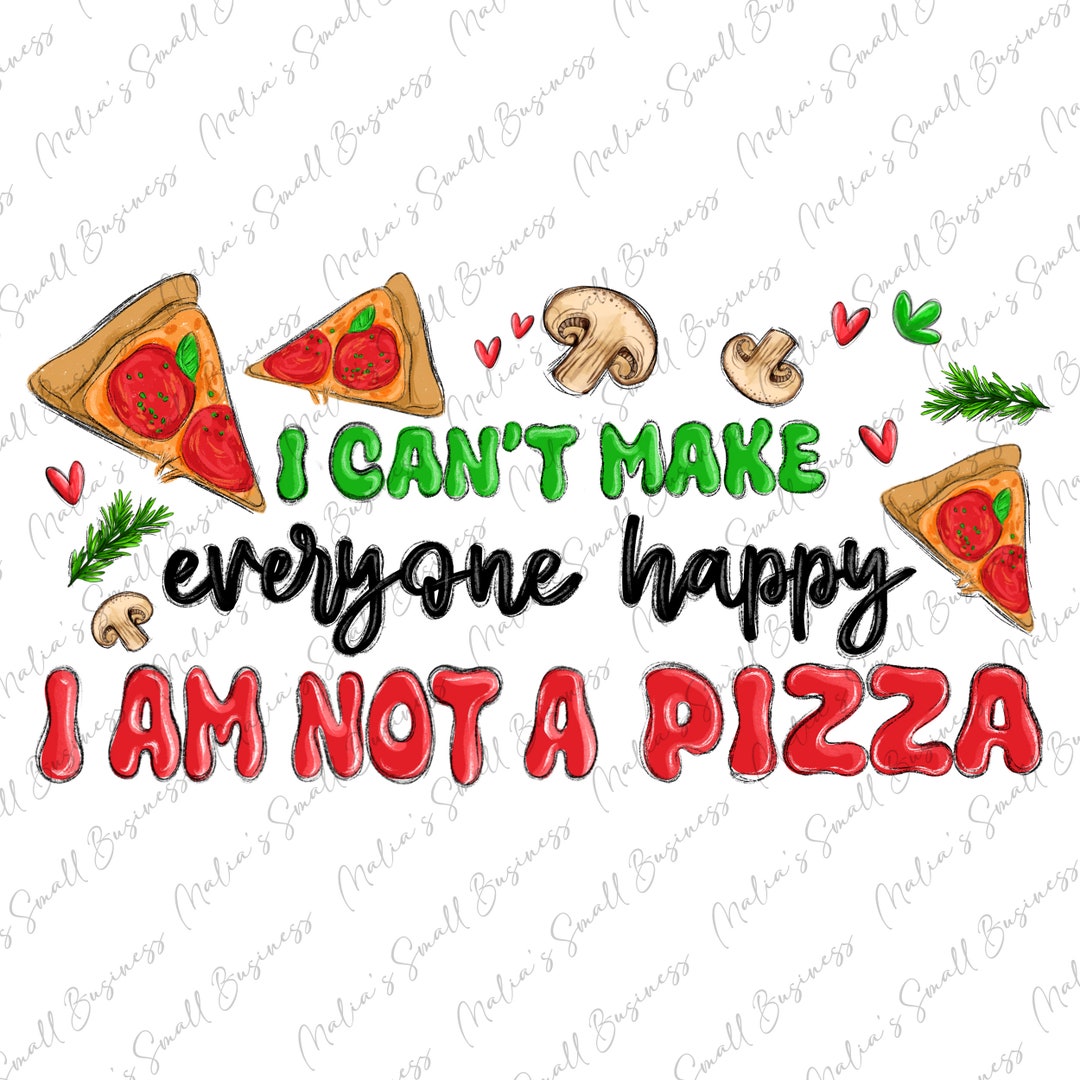I Can't Make Everyone Happy I'm Not a Pizza Png, Pizza Love Png, Funny ...