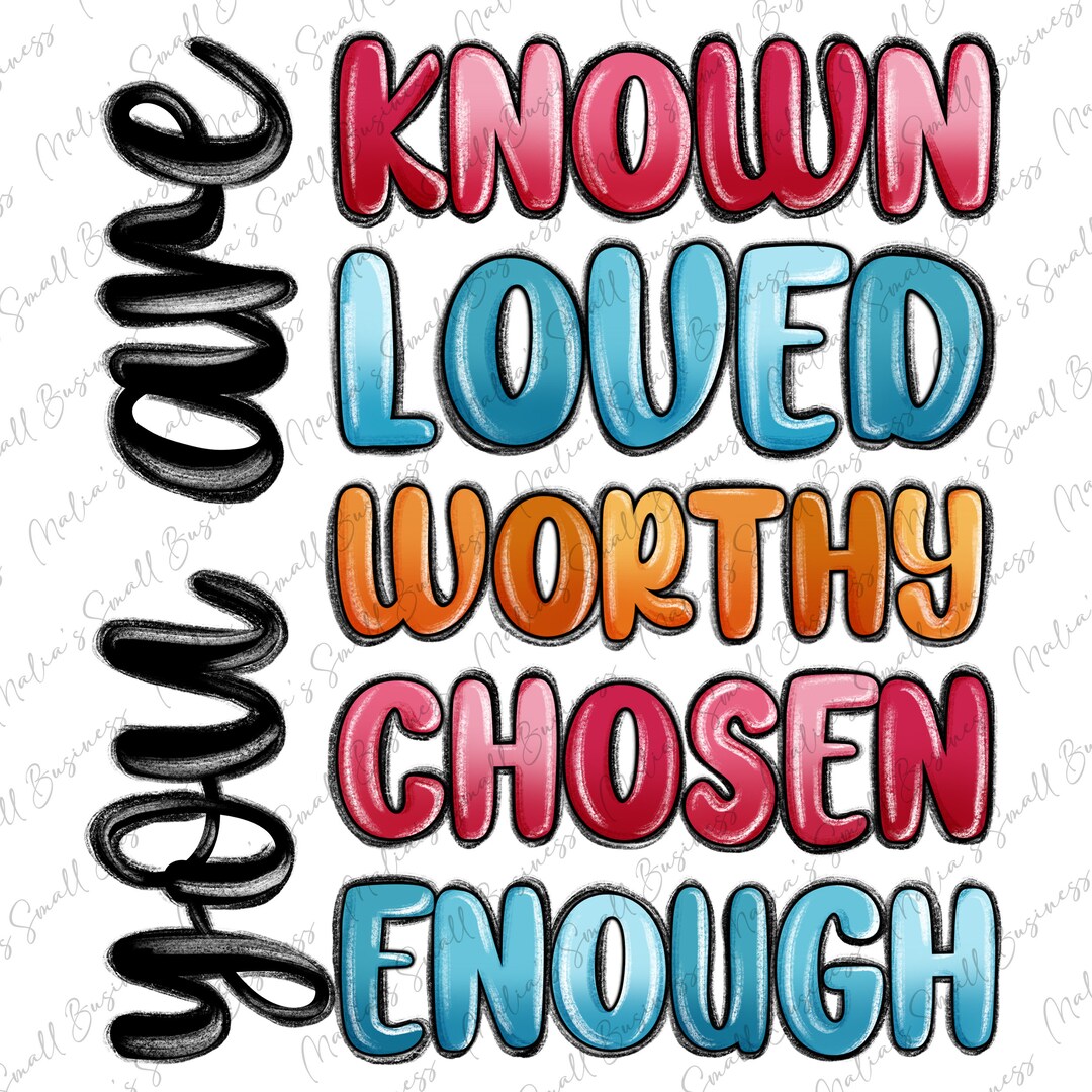 You Are Known Loved Worthy Chosen Enough Png Sublimation Design ...