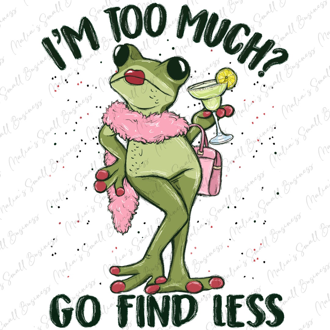 I'm Too Much Go Find Less Boujee Frog Png, Funny Frog Png, Funny Quotes ...