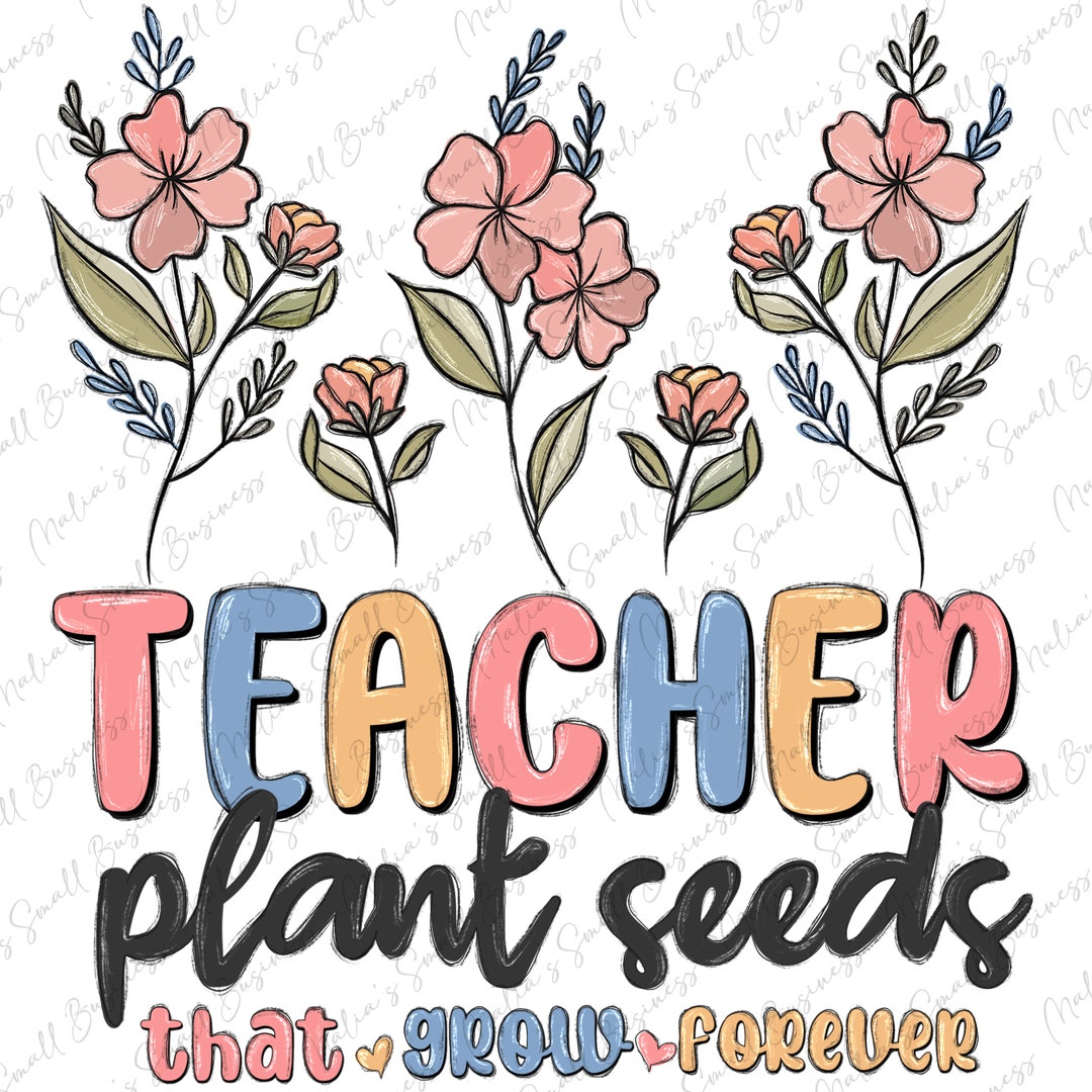Teacher Plant Seeds That Grow Forever Png Sublimation Design Download ...