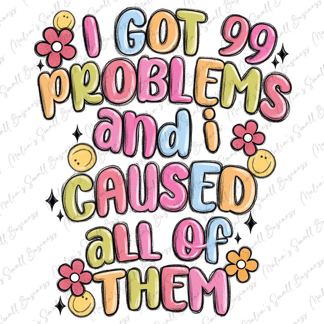 I Got 99 Problems and I Caused All of Them Png Sublimation Design ...