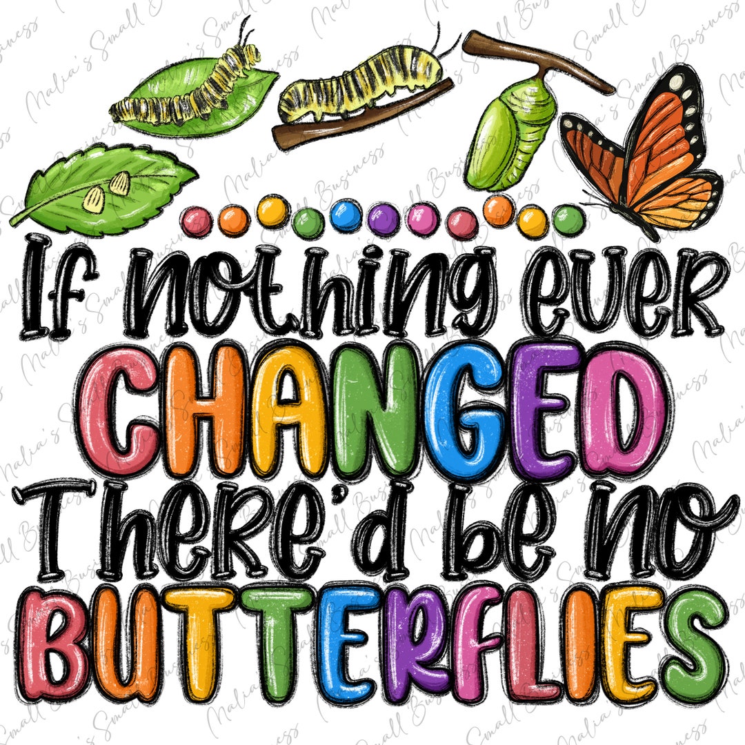 If Nothing Ever Changed There'd Be No Butterflies Png, Teacher's Day ...