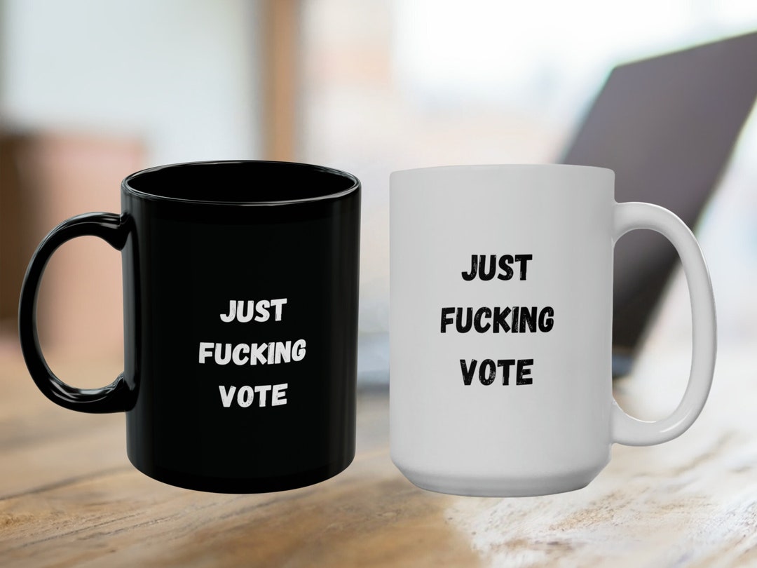 Just Fvcking Vote Mug in Black or White, 11 or 15 Ounces, 2024 Election ...