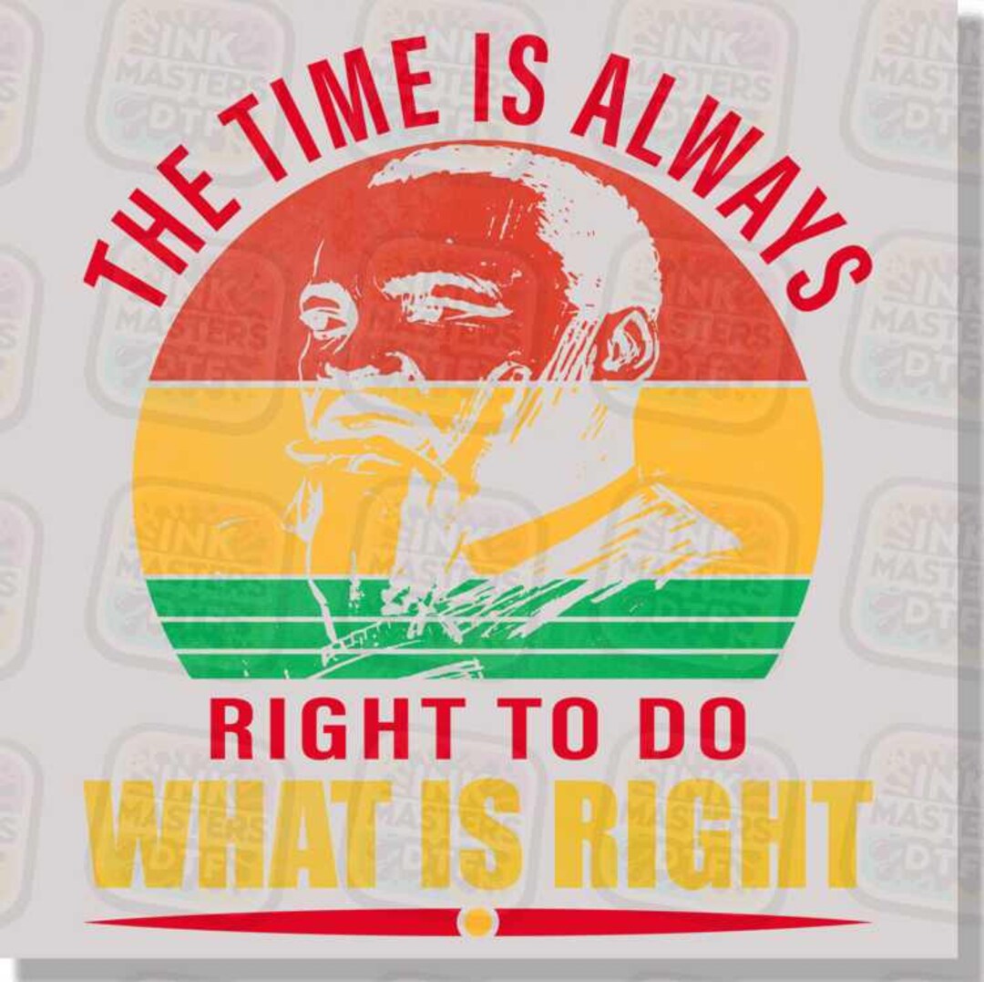 The Time is Always Right to Do What is Right Martin Luther King DTF ...