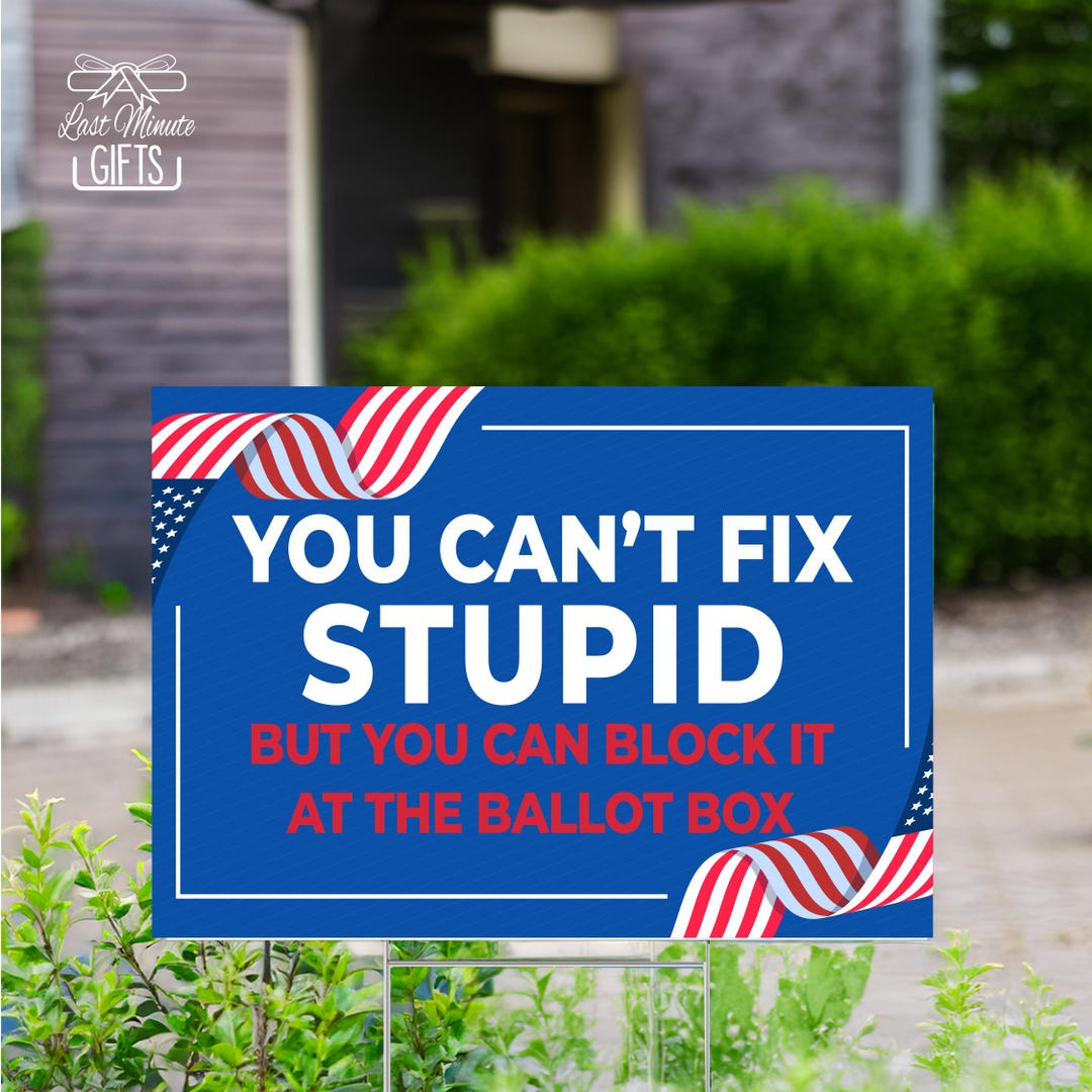 You Can' Fix Stupid Anti Trump Funny Election Sign, President Election ...