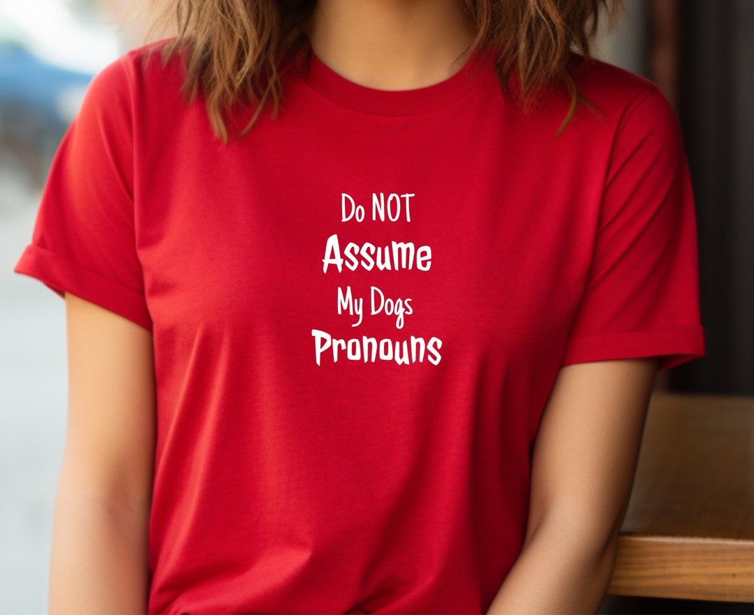 Ridiculous "do NOT Assume My Dogs Pronouns" T-shirt, Fun Dog and Animal ...