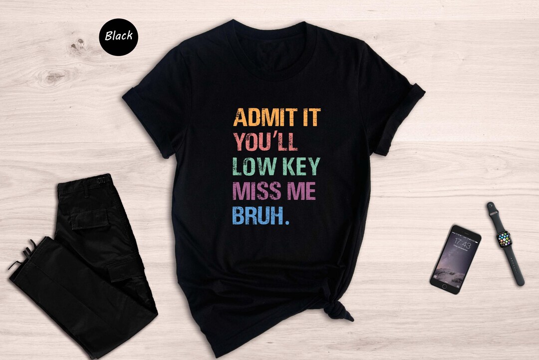 Admit It You'll Low Key Miss Me Shirt, Funny Teacher Shirt, End of ...