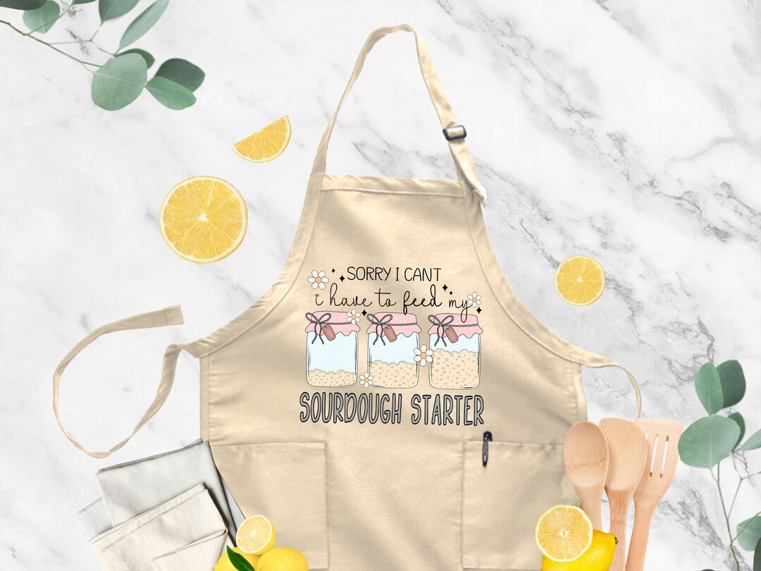 Sourdough Starter Apron, Sorry I Can't I Have to Feed My Sourdough ...