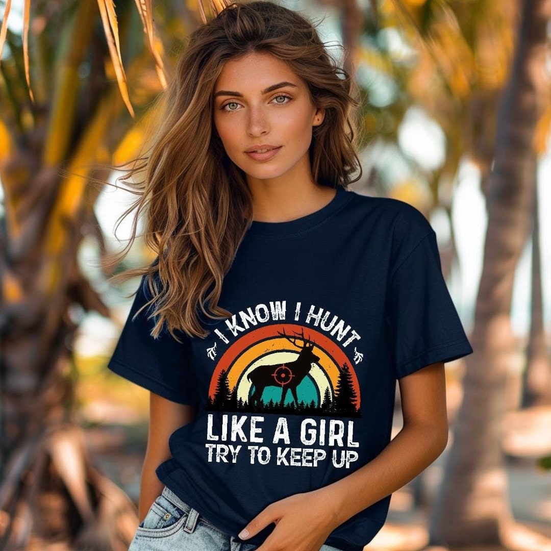 I Know I Hunt Like A Girl Try to Keep up Funny Hunting Shirt I Shoot ...