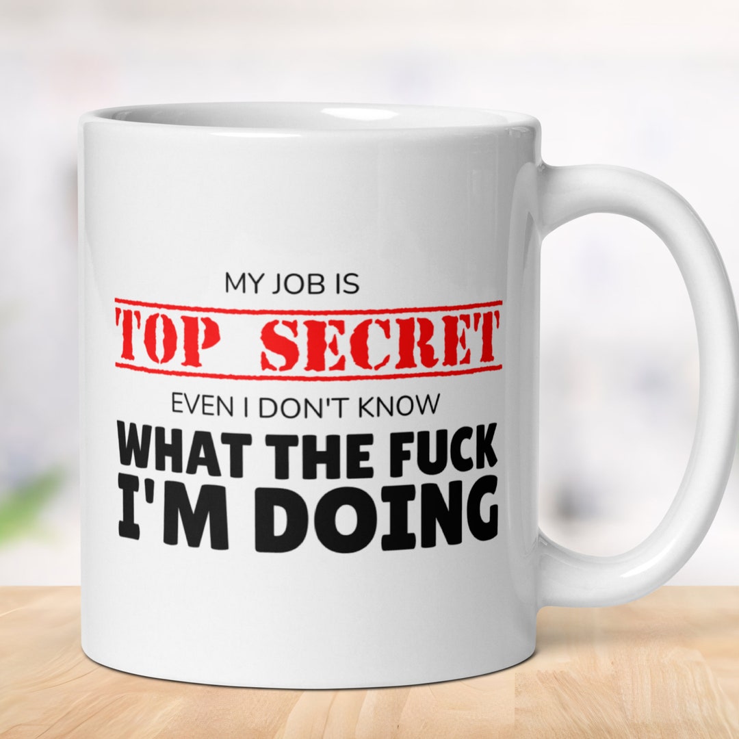 My Job is Top Secret Even I Don’t Know What the Fuck I’m Doing, Funny ...