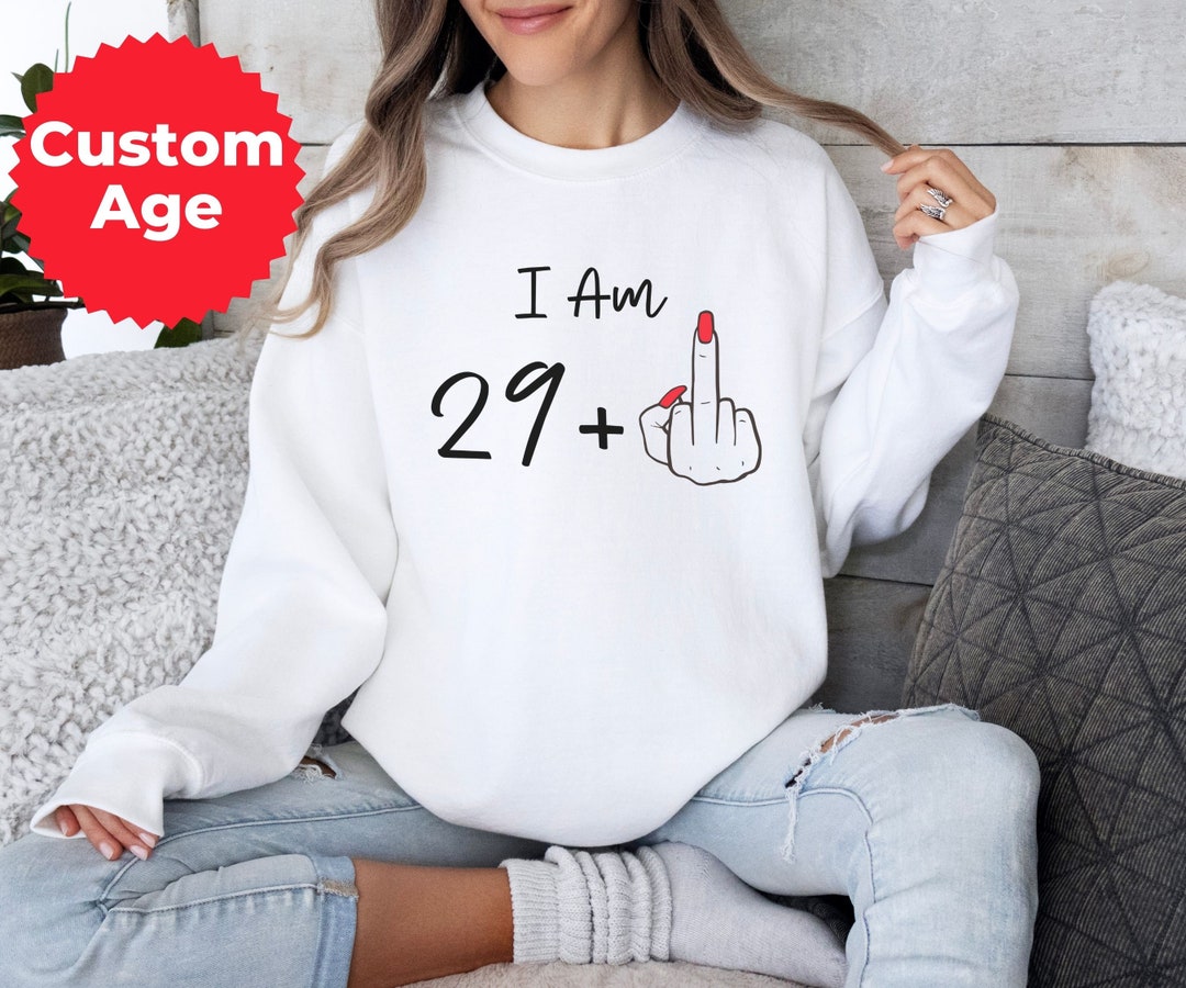 I Am 29 Plus Middle Finger Sweatshirt, Personalized Birthday Shirt for ...