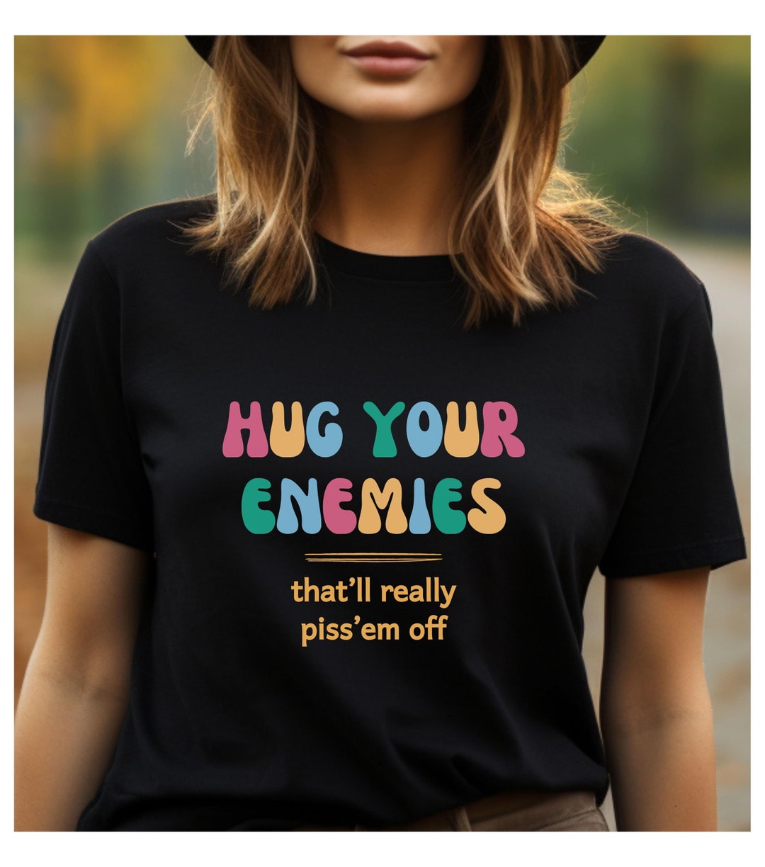 Hug Your Enemies Tshirt, Spiritual Quote Shirt, Sarcastic Funny Gift ...