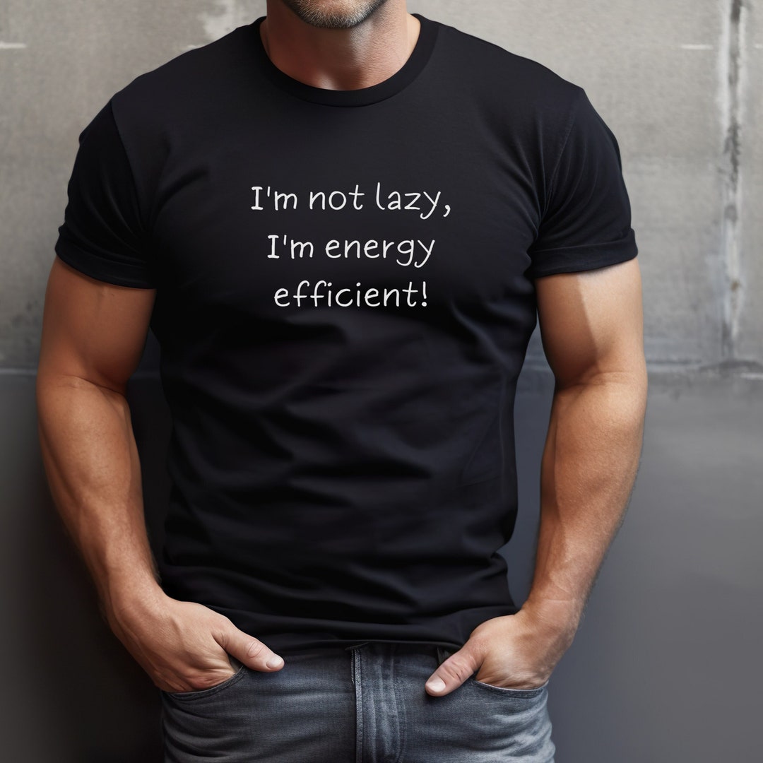 I'm Not Lazy I'm Energy Efficient, Birthday, Funny, T-shirt, Lazy Days ...