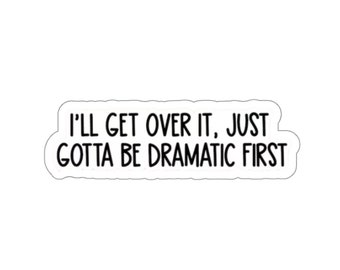 I'll Get Over It, Just Gotta Be Dramatic First Sticker, Funny Dramatic ...