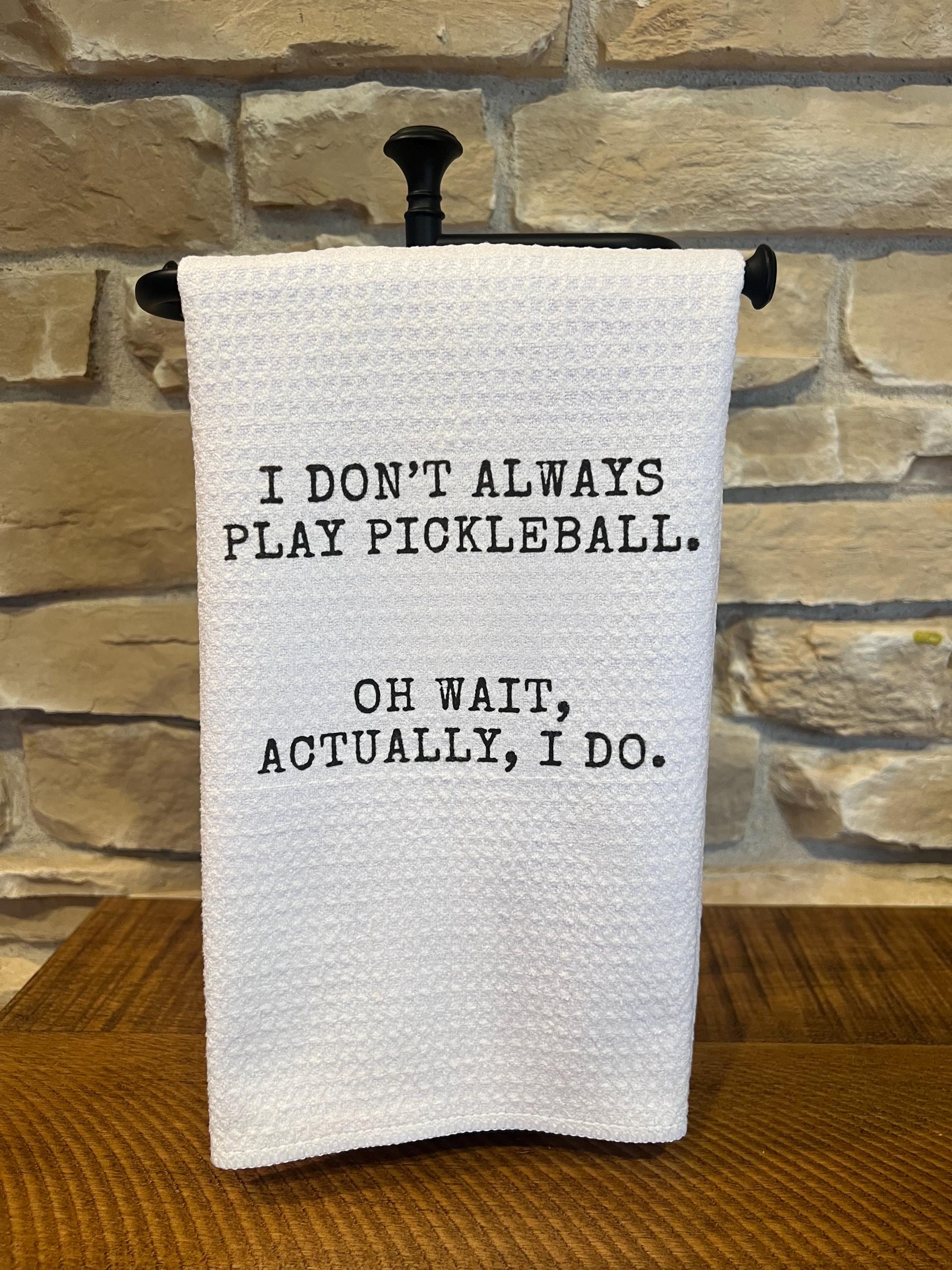 I Don't Always Play Pickleball - Oh Wait, Actually, I Do Kitchen Towel ...