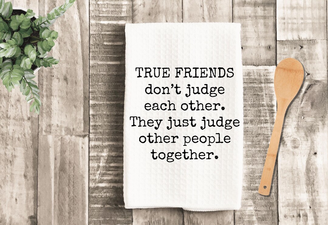 True Friends Don't Judge Each Other - They Just Judge Other People ...