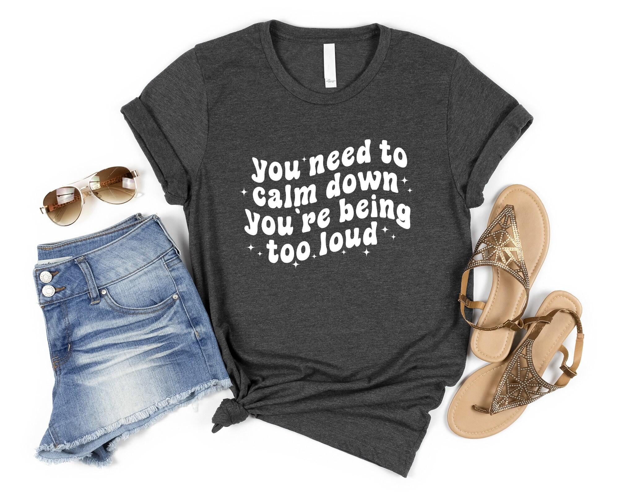 You Need to Calm Down, You're Being Too Loud Shirt, Teacher ...