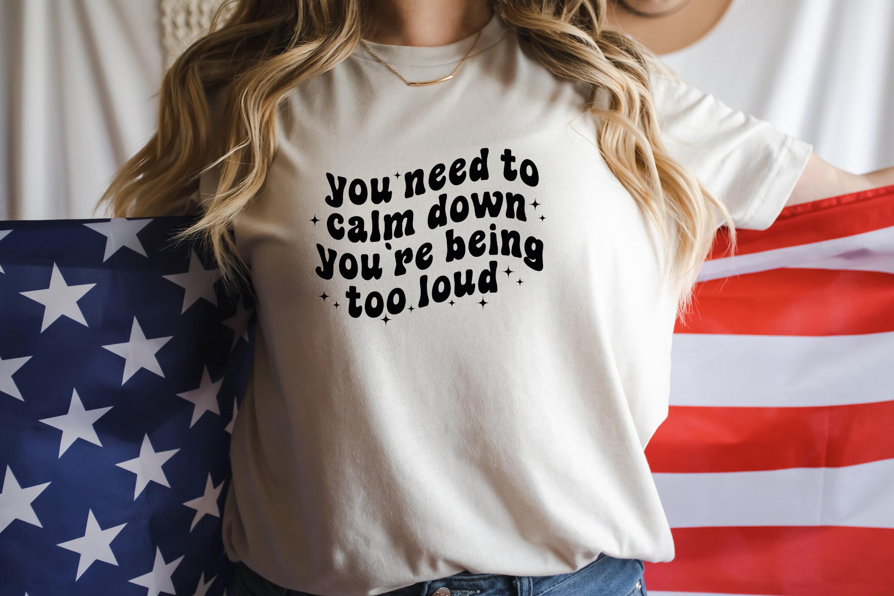You Need to Calm Down, You're Being Too Loud Shirt, Teacher ...
