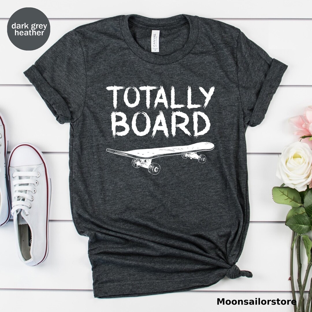 Totally Board Unisex T-shirt, Skateboarder Shirt, Skateboarding Shirt ...