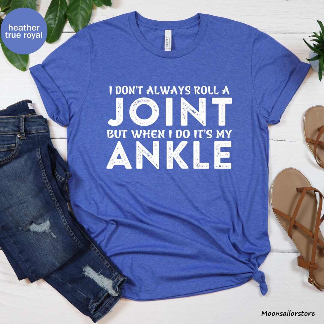 I Don't Always Roll A Joint but When I Do It's My Ankle Unisex T-shirt ...