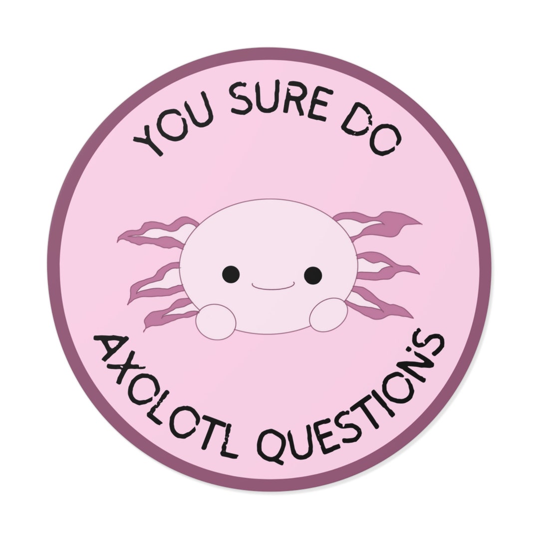 You Sure Do Axolotl Questions Axolotl Pun Round Vinyl - Etsy