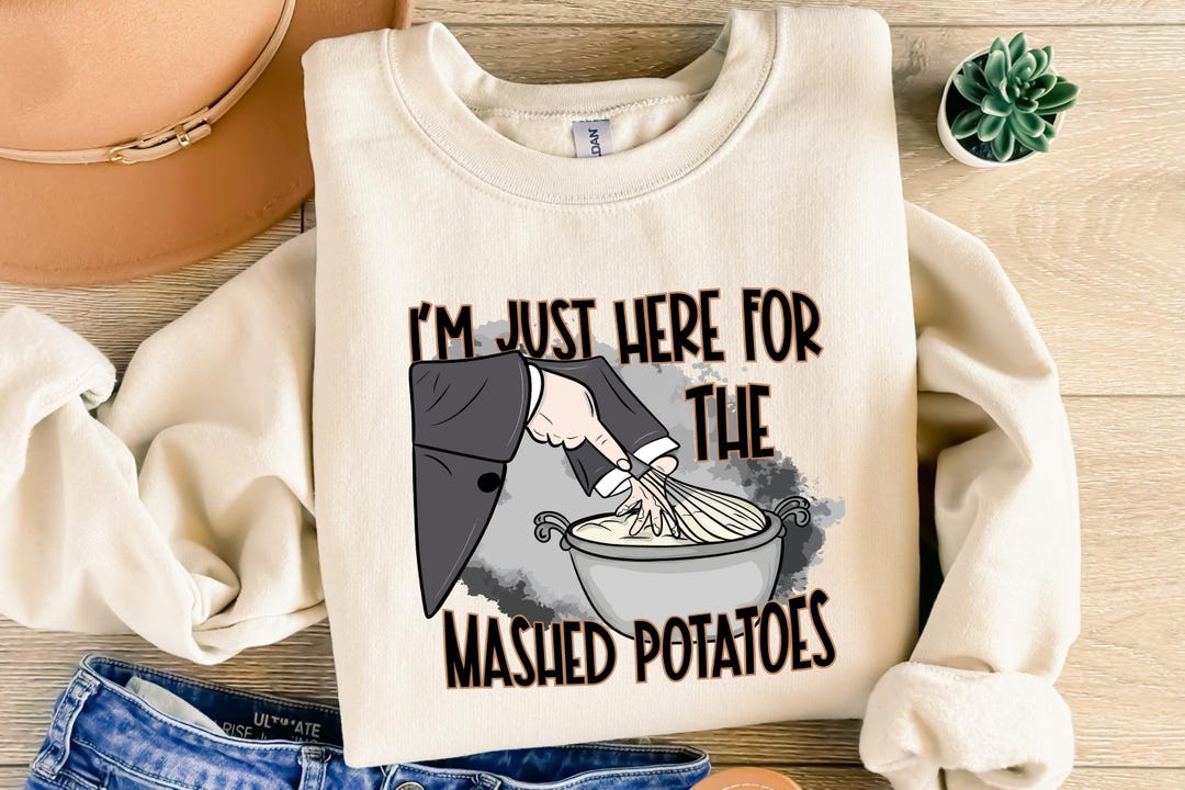 I’m Just Here for the Mashed Potatoes Shirt, Mashed Patatoes Sweatshirt ...