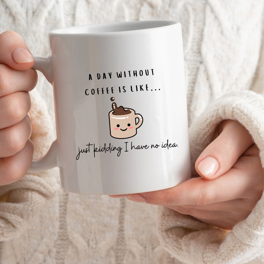 A Day Without Coffee is Like...just Kidding I Have No Idea Ceramic Mug ...