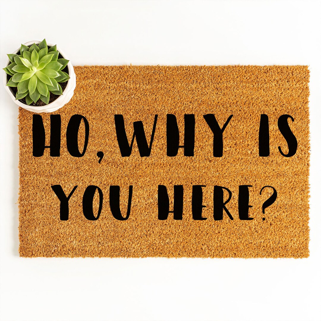 Doormat Ho, Why is You Here Doormat - Birthday Gift Door Mat Home Gift Home Funny Doormat Unique ...