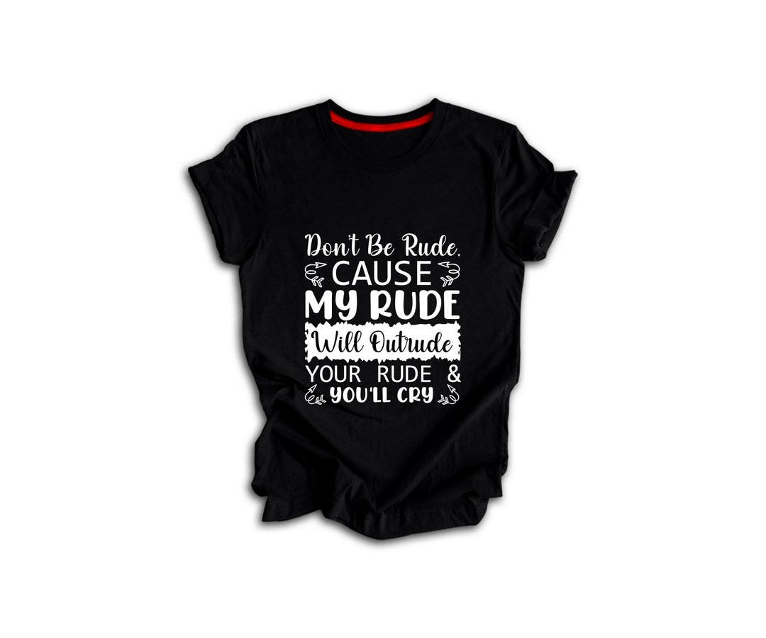 Don't Be Rude Cause My Rude Will Outrude Your Rude & - Etsy