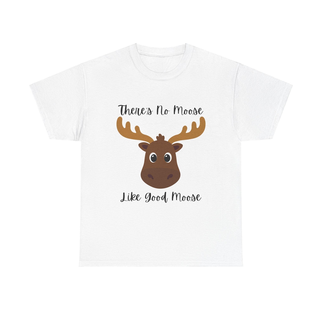 There's No Moose Like Good Moose Silly Funny Animal Cute Unisex Heavy ...