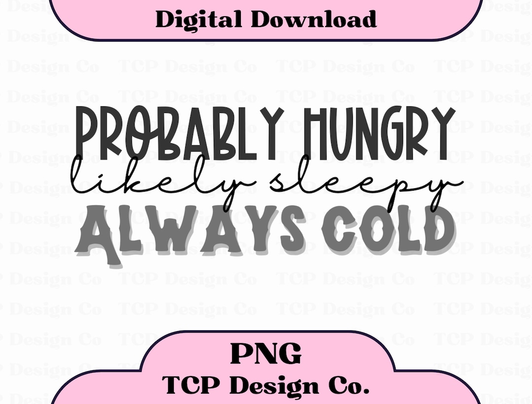 Probably Hungry Likely Sleepy Always Cold PNG: Sarcastic Funny Girly ...