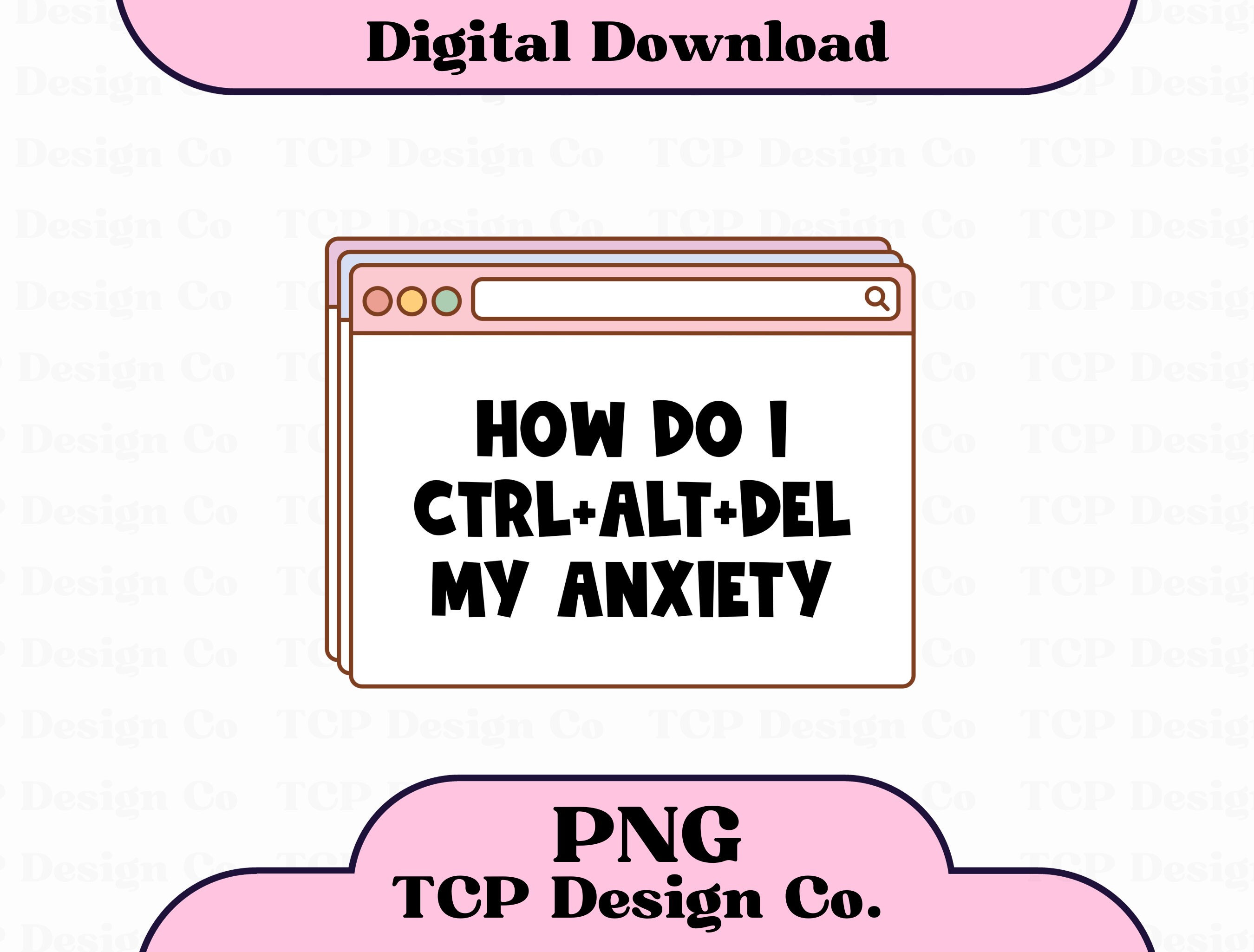 How Do I Ctrl Alt Del My Anxiety PNG: Funny Mental Health Design ...