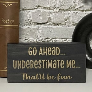 Go Ahead... Underestimate Me I Funny Block Sign I Sarcastic I Desk ...