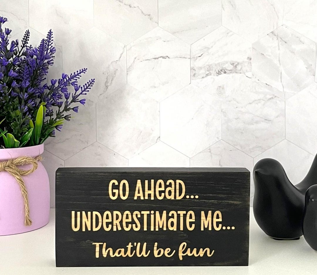 Go Ahead... Underestimate Me I Funny Block Sign I Sarcastic I Desk ...